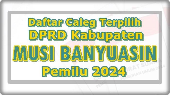 Daftar 45 Caleg DPRD Kabupaten Musi Banyuasin Terpilih di Pemilu 2024 Sumatera Selatan ...