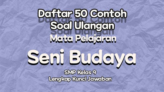 Daftar 50 Contoh Soal Ulangan Mata Pelajaran Seni Budaya SMP Kelas 9 ...
