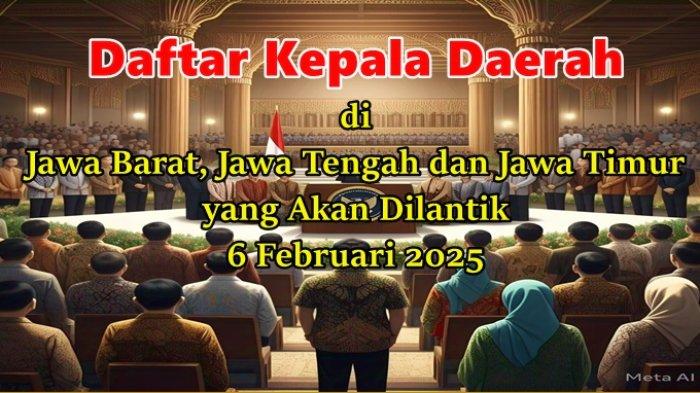 Daftar 58 Kepala Daerah di Jawa Timur, Jawa Tengah dan Jawa Barat yang Siap Dilantik 6 Februari ...