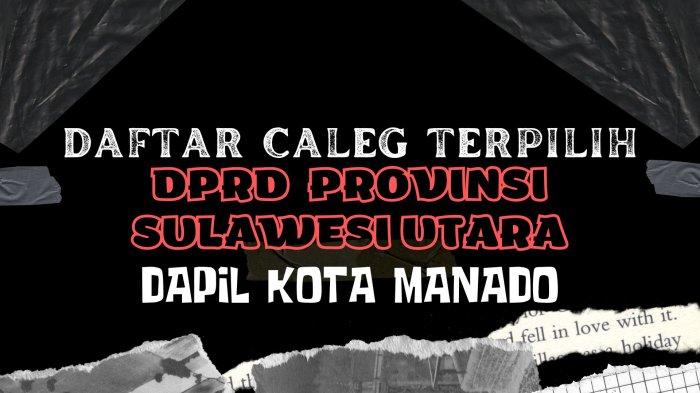 Daftar 8 Anggota DPRD Sulawesi Utara Dapil Manado Terpilih, PDIP Borong 3 Kursi, 2 Petahana ...