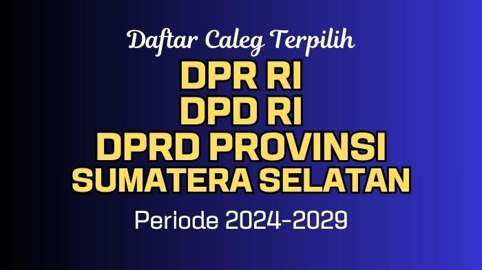 Daftar Anggota DPR RI, DPD RI dan DPRD Provinsi Sumatera Selatan Terpilih Periode 2024-2029 ...