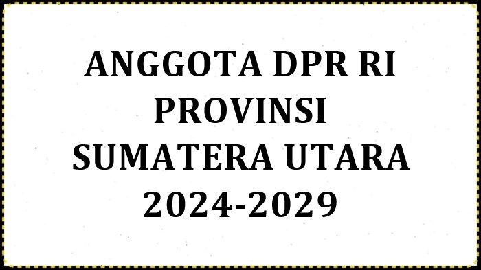Daftar Anggota DPR RI Sumatera Utara Periode 2024-2029 - Tribunmanado.co.id