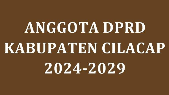 Daftar Anggota DPRD Kabupaten Cilacap Periode 2024-2029 Berdasarkan Penetapan Resmi KPU ...