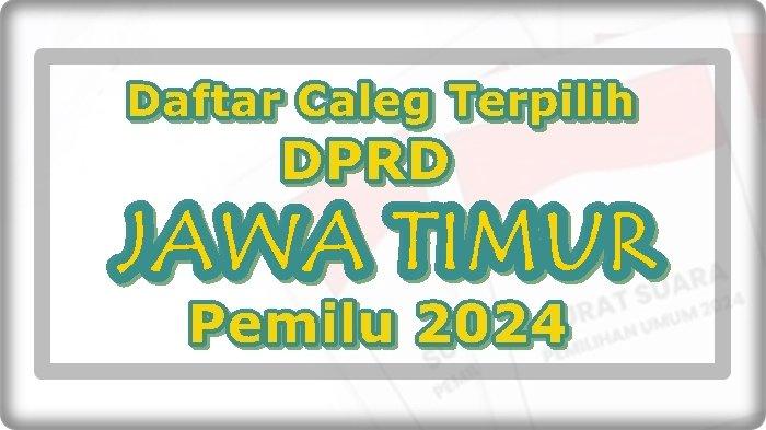 Daftar Lengkap Caleg Terpilih DPRD Provinsi Jawa Timur, dari 10 Parpol, Kader PKB Terbanyak ...