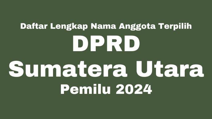 Daftar Lengkap Anggota DPRD Sumut Terpilih pada Pemilu 2024 - Tribunmanado.co.id