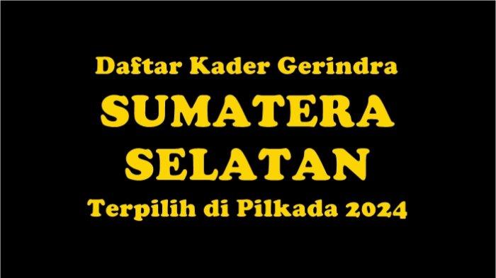 Daftar Kader Gerindra yang Terpilih Jadi Kepala Daerah di Sumatera Selatan, Hasil Pilkada 2024 ...