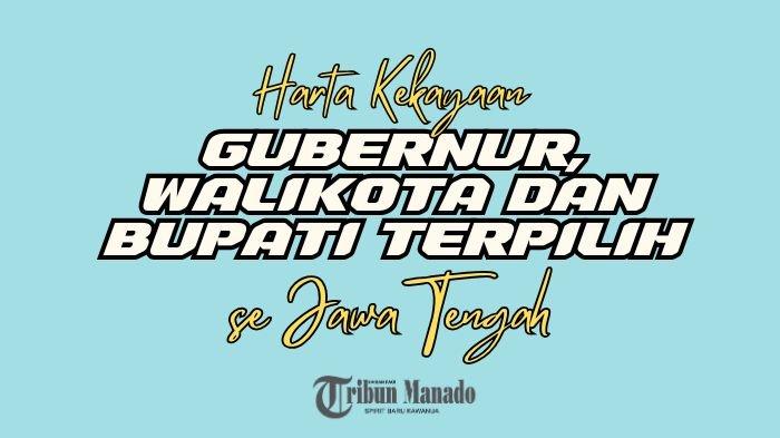 Daftar Kekayaan Kepala Daerah Terpilih se-Jawa Tengah Hasil Pilkada 2024, Bupati Kendal Terkaya ...