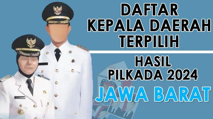Daftar Kepala Daerah Terpilih Gubenur, Wali Kota dan Bupati se-Jawa Barat pada Pilkada 2024 ...