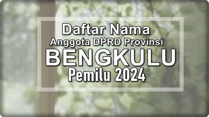 Daftar Lengkap 45 Caleg DPRD Provinsi Bengkulu Terpilih di Pemilu 2024, Hasil Rekapitulasi KPU ...