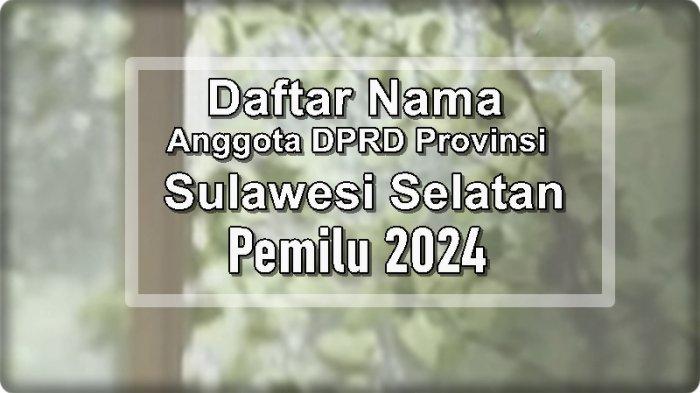 Daftar Lengkap 85 Caleg DPRD Provinsi Sulawesi Selatan Terpilih Pemilu 2024, Hasil Rekapitulasi ...