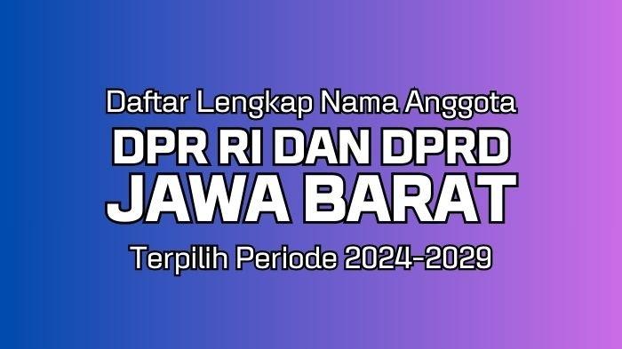 Daftar Lengkap 91 Nama DPR RI Dapil Jabar dan 120 Caleg DPRD Jawa Barat Terpilih Hasil Pileg ...