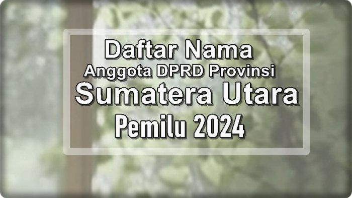 Daftar Lengkap Anggota DPRD Provinsi Sumatera Utara Terpilih Pemilu 2024, Hasil Rekapitulasi KPU ...