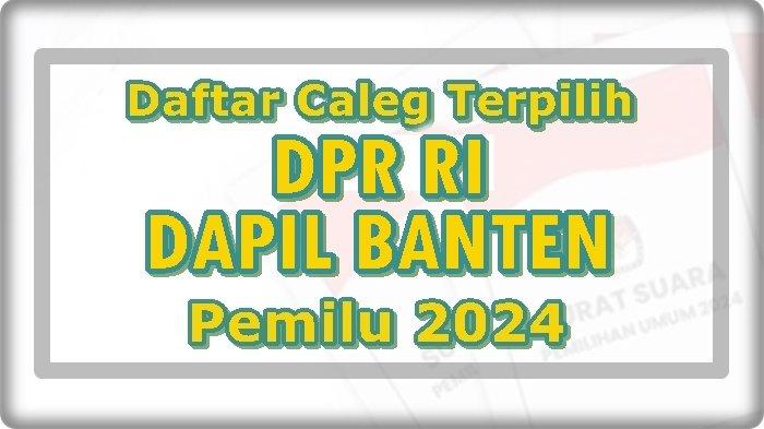 Daftar Nama Caleg Terpilih DPR RI Dapil Banten I, II dan III Hasil Pileg 2024 - Tribunmanado.co.id