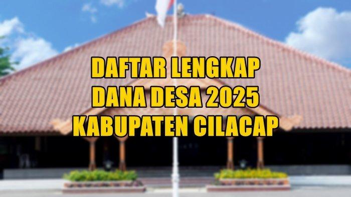 Daftar Lengkap Dana Desa 2025 di Kabupaten Cilacap Jawa Tengah - Tribunmanado.co.id