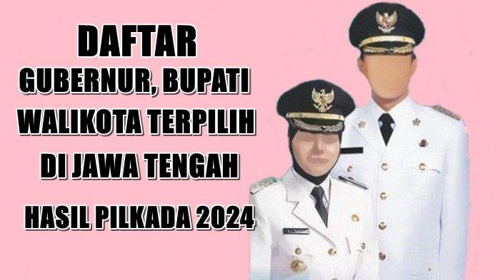 Daftar Lengkap Gubernur, Bupati dan Wali Kota Terpilih se-Jawa Tengah Hasil Pilkada 2024 ...