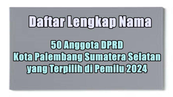 Daftar Lengkap Nama 50 Anggota DPRD Kota Palembang Sumatera Selatan yang Terpilih di Pemilu 2024 ...