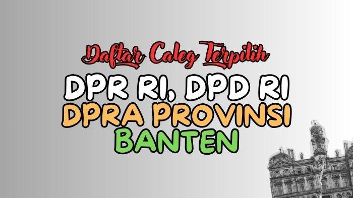 Daftar Lengkap Nama Anggota DPR RI, DPD RI dan DPRD Banten Terpilih Hasil Pileg 2024 ...