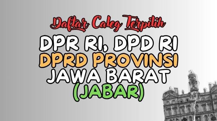 Daftar Lengkap Nama Anggota DPR RI, DPD RI dan DPRD Jawa Barat Terpilih Hasil Pileg 2024 ...