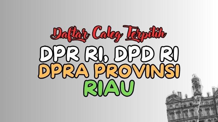 Daftar Lengkap Nama Anggota DPR RI, DPD RI dan DPRD Riau Terpilih Hasil ...
