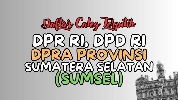 Daftar Lengkap Nama Anggota DPR RI, DPD RI dan DPRD Sumatera Selatan Terpilih Hasil Pileg 2024 ...