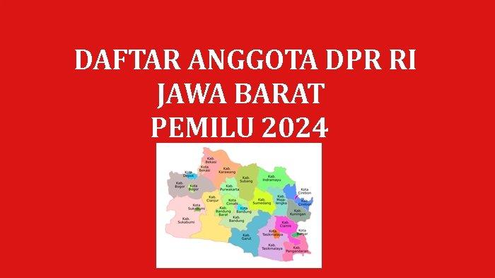 Daftar Lengkap Nama Anggota DPR RI Jawa Barat Terpilih di Pemilu 2024 dari Dapil 1 hingga 11 ...
