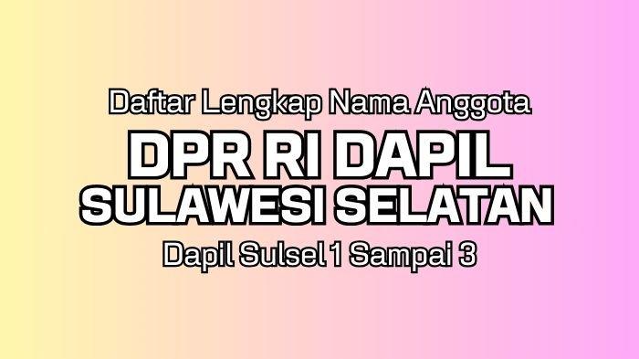 Daftar Lengkap Nama Anggota DPR RI Terpilih Dapil Sulawesi Selatan di Pemilu 2024, Dapil Sulsel ...