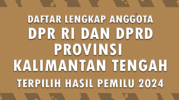 Daftar Lengkap Nama Anggota DPR RI dan DPRD Provinsi Kalimantan Tengah Terpilih Hasil Pemilu ...