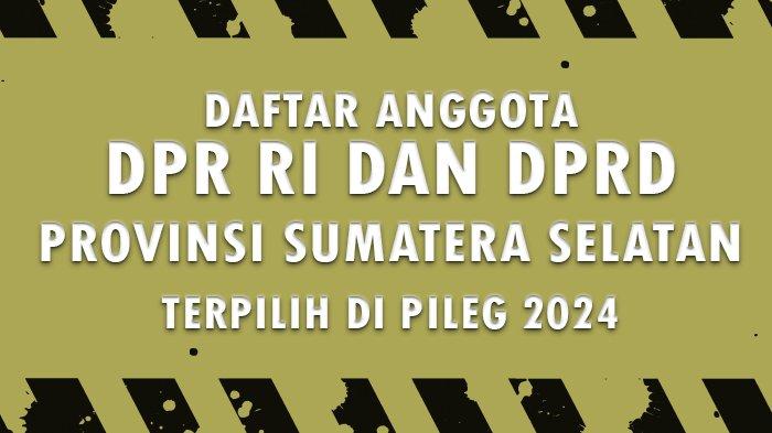 Daftar Lengkap Nama Anggota DPR RI dan DPRD Provinsi Sumatera Selatan yang Terpilih ...