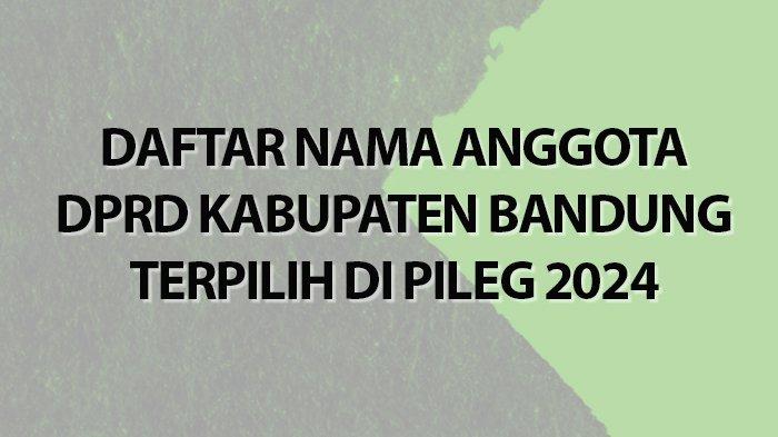 Daftar Lengkap Nama Anggota DPRD Kabupaten Bandung Jawa Barat Terpilih di Pileg 2024 ...