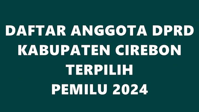 Daftar Lengkap Nama Anggota DPRD Kabupaten Cirebon Terpilih di Pemilu 2024 - Tribunmanado.co.id