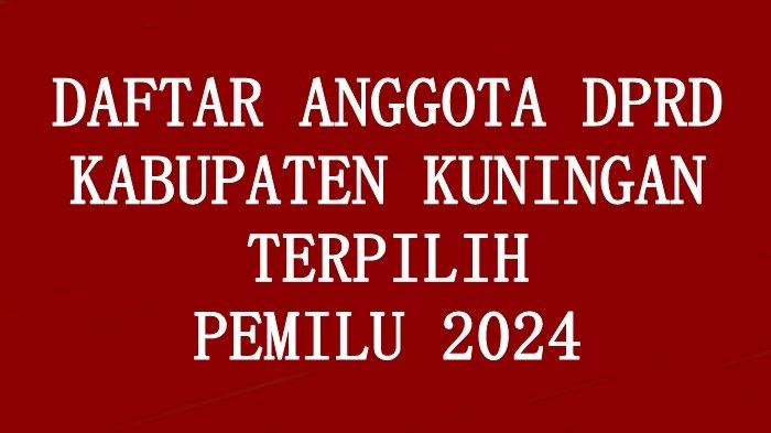 Daftar Lengkap Nama Anggota DPRD Kabupaten Kuningan Terpilih di Pemilu 2024 - Tribunmanado.co.id