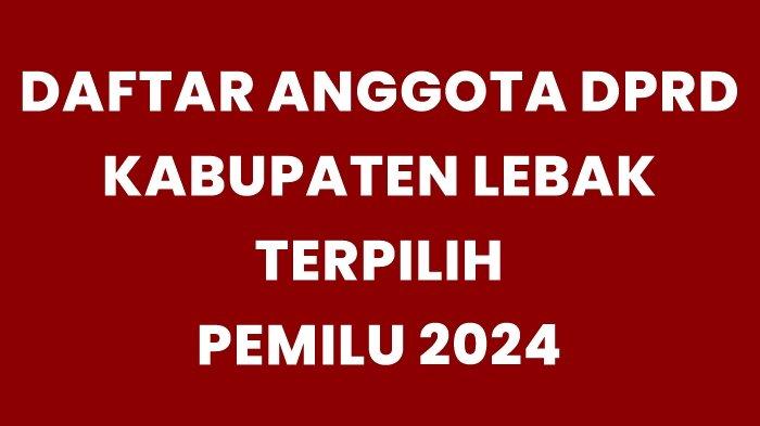 Daftar Nama Caleg Terpilih DPRD Lebak Banten Hasil Pileg 2024 - Tribunmanado.co.id