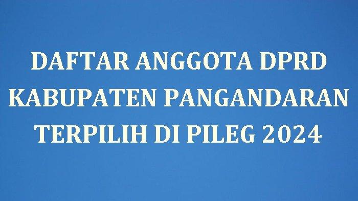 Daftar Lengkap Nama Anggota DPRD Kabupaten Pangandaran yang Terpilih di Pileg 2024 ...