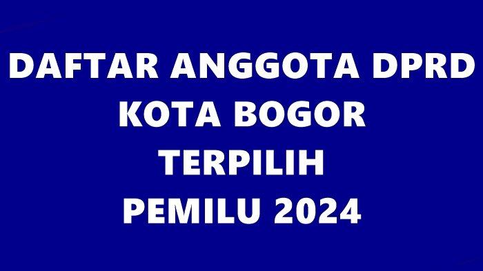 Daftar Lengkap Nama Anggota DPRD Kota Bogor Terpilih di Pemilu 2024 - Tribunmanado.co.id