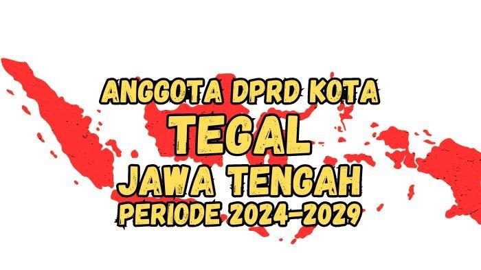 Daftar Lengkap Nama Anggota DPRD Kota Tegal Jawa Tengah Terpilih 2024, Hasil Resmi KPU ...