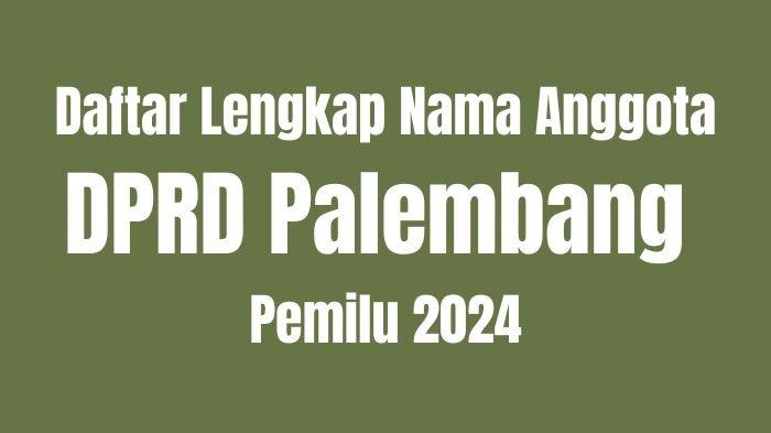 Daftar Lengkap Nama Anggota DPRD Palembang Terpilih Dapil 1 hingga 6 di Pemilu 2024 ...