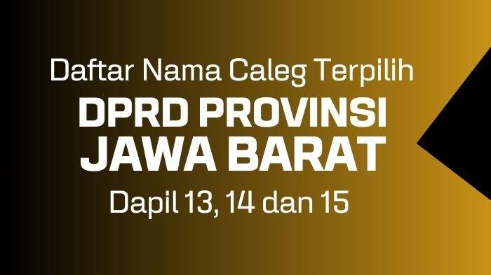 Daftar Lengkap Nama Anggota DPRD Provinsi Jawa Barat Terpilih dari Dapil 13 hingga Dapil 15 ...