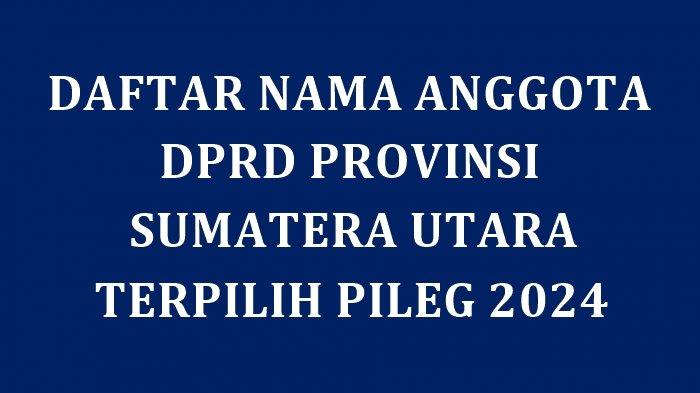 Daftar Lengkap Nama Anggota DPRD Provinsi Sumatera Utara yang Ditetapkan KPU Terpilih di Pileg ...