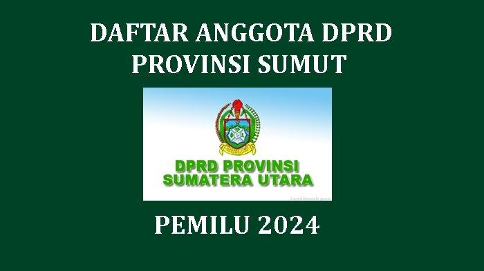 Daftar Lengkap Nama Anggota DPRD Provinsi Sumut Terpilih di Pemilu 2024 Dapil 1 hingga 12 ...