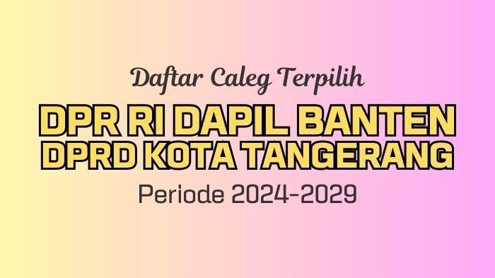 Daftar Lengkap Nama Caleg Terpilih DPR RI Dapil Banten dan DPRD Kota Tangerang Hasil Pemilu 2024 ...