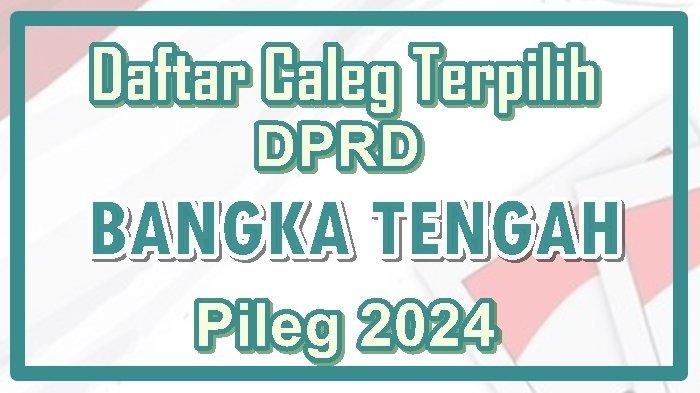 Daftar Nama Calon Anggota DPRD Kabupaten Bangka Tengah Terpilih di Pileg 2024, Resmi Ditetapkan ...
