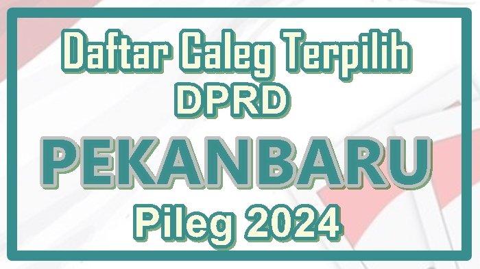 Daftar Nama Caleg Terpilih DPRD Kota Pekanbaru Riau di Pileg 2024, Resmi Ditetapkan KPU ...