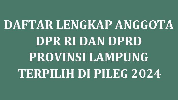 Daftar Lengkap Nama-Nama Anggota DPR RI dan DPRD Provinsi Lampung yang Terpilih di Pileg 2024 ...