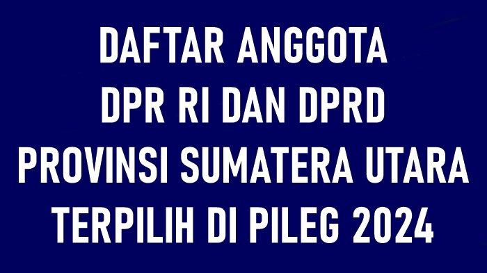 Daftar Lengkap Nama Semua Anggota DPR RI dan DPRD Provinsi Sumatera Utara Terpilih di Pemilu ...
