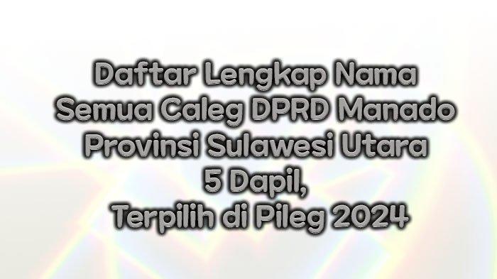 Daftar Lengkap Nama Semua Caleg DPRD Manado Provinsi Sulawesi Utara 5 Dapil, Terpilih di Pileg ...