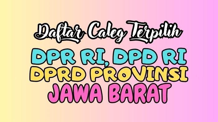 Daftar Lengkap Nama-nama Anggota DPR RI, DPD RI dan DPRD Jawa Barat Terpilih Periode 2024-2029 ...