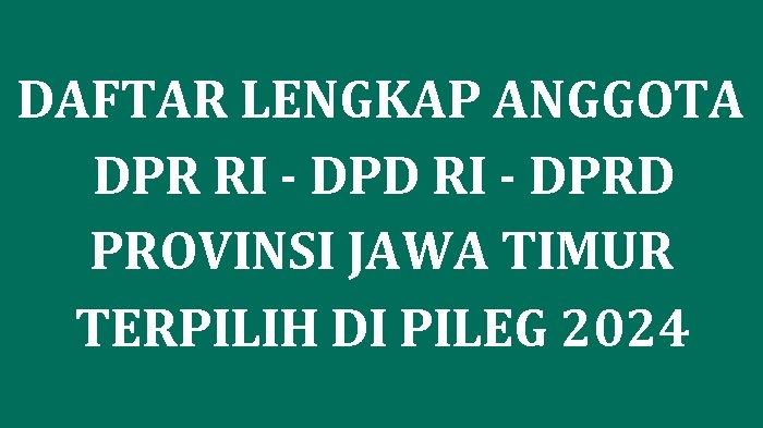 Daftar Lengkap Nama-nama Anggota DPR RI, DPD RI dan DPRD Provinsi Jawa Timur Terpilih di Pileg ...