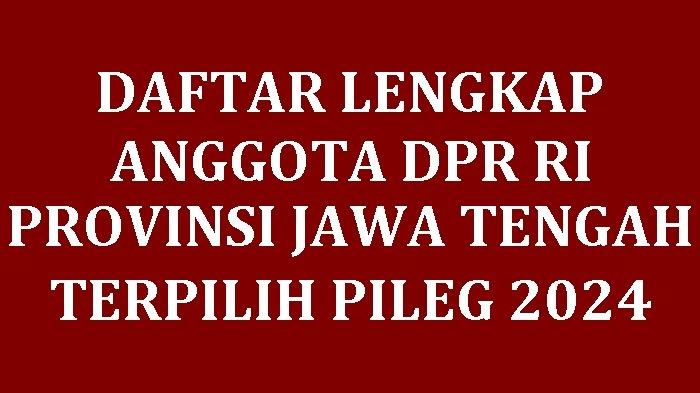 Daftar Lengkap Nama-nama Anggota DPR RI Provinsi Jawa Tengah yang Terpilih di Pileg 2024 ...