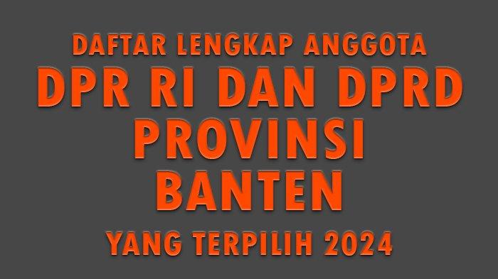 Daftar Lengkap Nama-nama Anggota DPR RI dan DPRD Provinsi Banten yang Terpilih 2024 ...