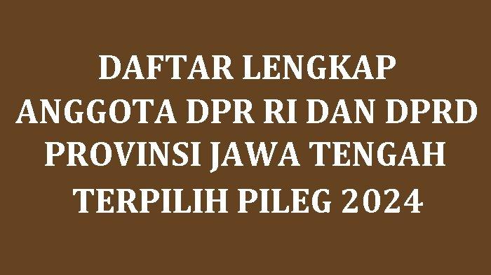 Daftar Lengkap Nama-nama Anggota DPR RI dan DPRD Provinsi Jawa Tengah Terpilih di Pileg 2024 ...